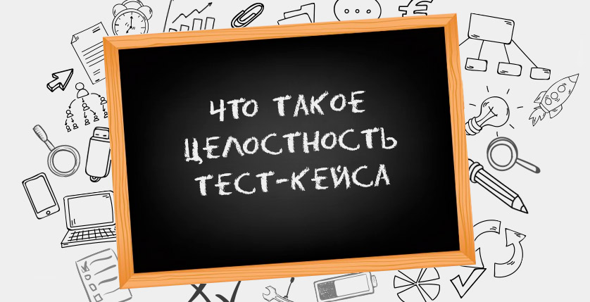 Что такое целостность тест-кейса или Как правильно описать тест-кейс ... Что такое целостность тест-кейса или Как правильно описать тест-кейс ...